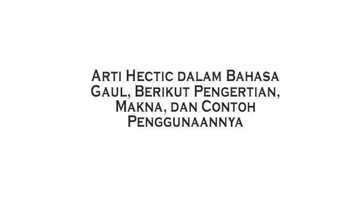 Arti Hectic dalam Bahasa Gaul, Berikut Pengertian, Makna, dan Contoh ...