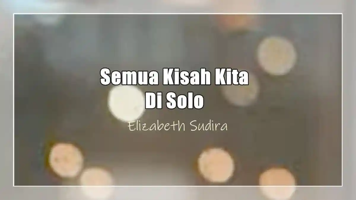 Lirik Lagu Semua Kisah Kita Di Solo - Elizabeth Sudira - Tribunmanado.co.id
