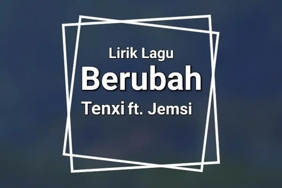 Lirik Lagu Berubah - Tenxi feat. Jemsii, Apa Kita Udahan Kok Kamu Masih Nanya - Tribunmanado.co.id